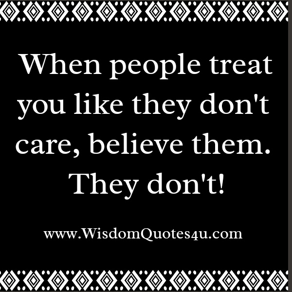 When people treat you like they don't care - Wisdom Quotes When people treat you like they don't care - Wisdom Quotes