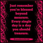 Every single day is a day you should treasure - Wisdom Quotes