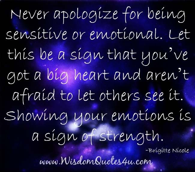Never apologize for being sensitive or emotional - Wisdom Quotes
