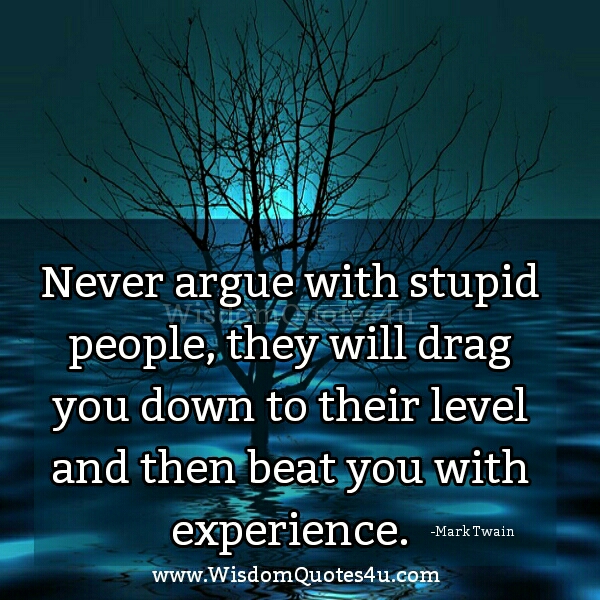Never argue with stupid people - Wisdom Quotes Never argue with stupid people - Wisdom Quotes