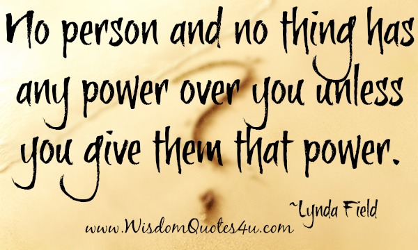 No person and no thing has any power over you - Wisdom Quotes