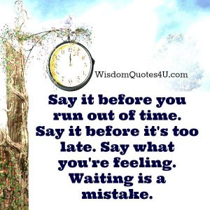 Say what you are feeling before it's too late - Wisdom Quotes