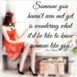 What it would be like to know someone like you - Wisdom Quotes